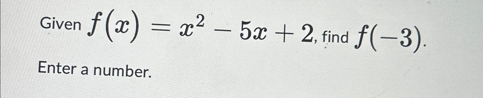 Solved Given f(x)=x2-5x+2, ﻿find f(-3)Enter a number. | Chegg.com