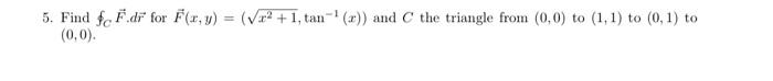 Solved 5. Find ∮CF⋅dr for F(x,y)=(x2+1,tan−1(x)) and C the | Chegg.com