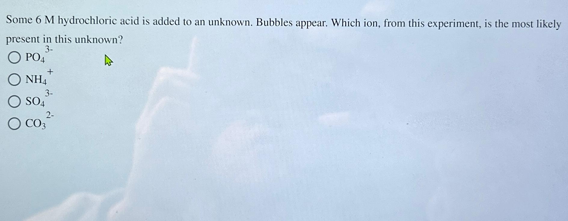 Solved Some 6M ﻿hydrochloric acid is added to an unknown. | Chegg.com
