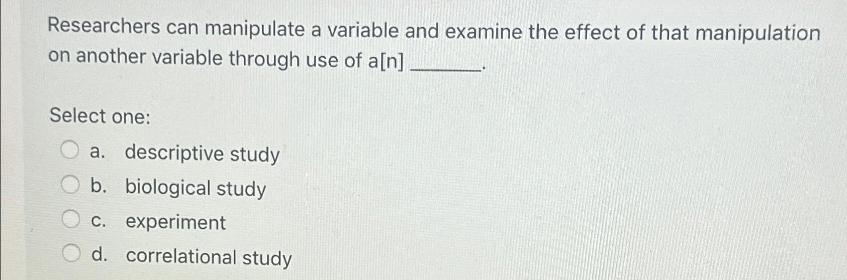 Solved Researchers can manipulate a variable and examine the | Chegg.com
