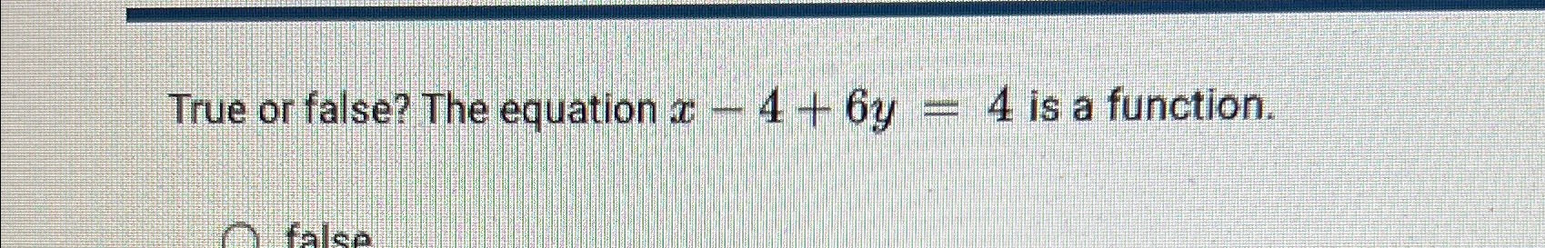Solved True or false? The equation x-4+6y=4 ﻿is a function. | Chegg.com