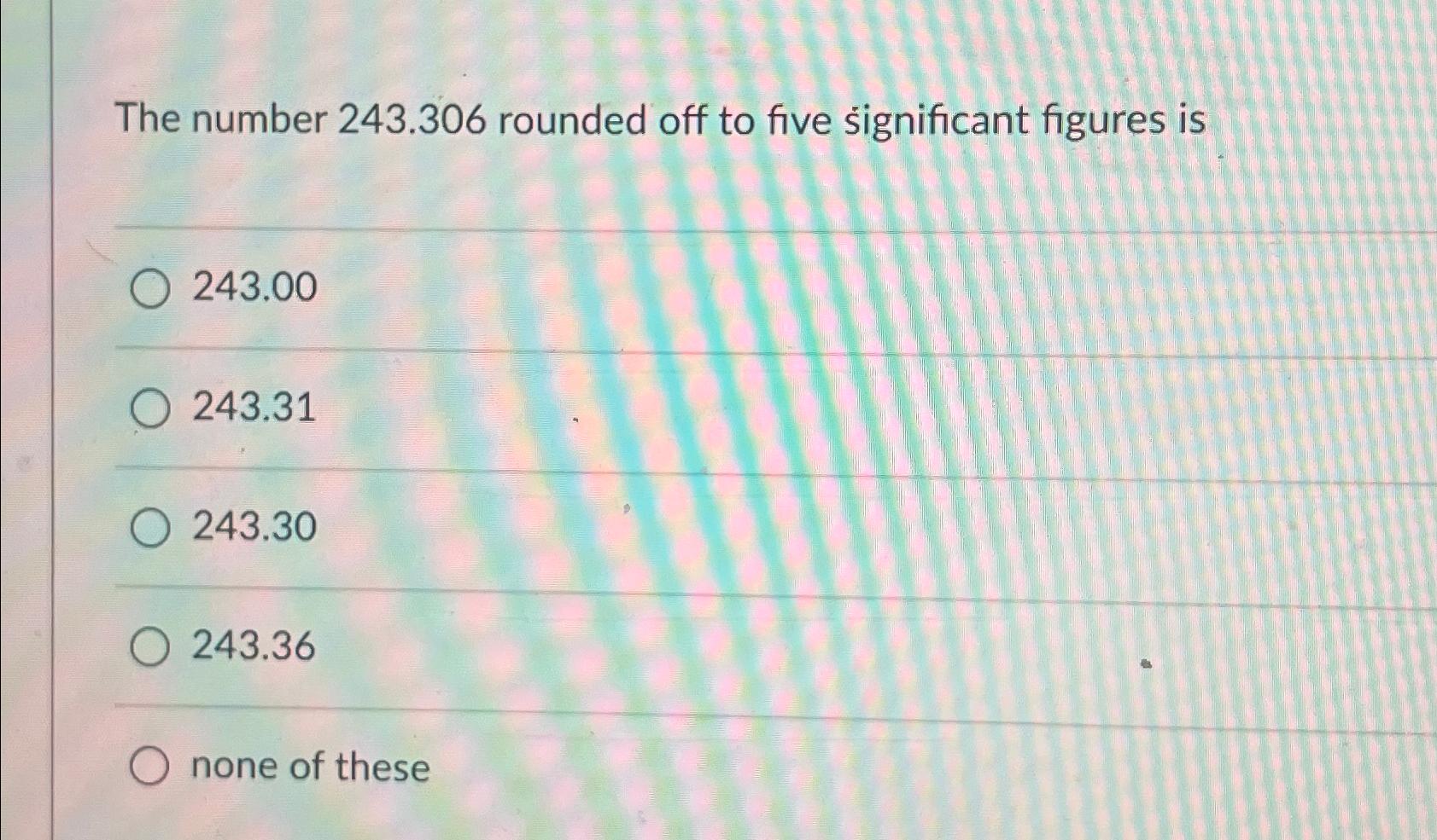 Solved The number 243.306 ﻿rounded off to five significant | Chegg.com