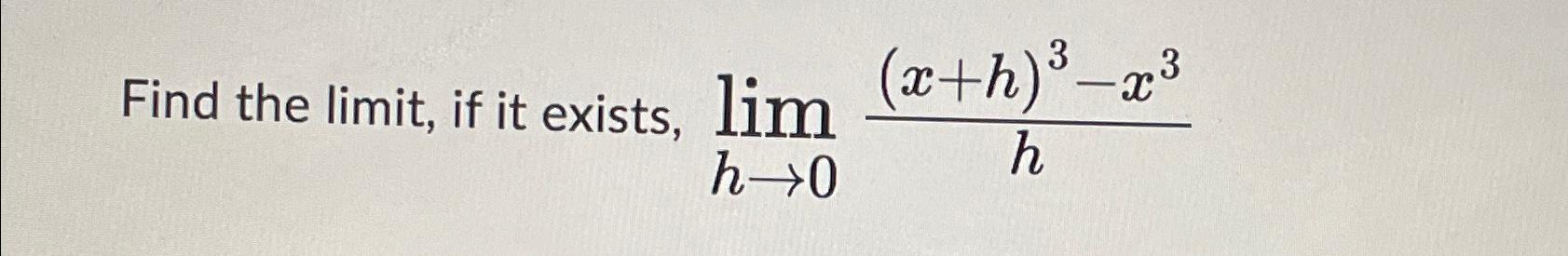 Solved Find the limit, ﻿if it exists, limh→0(x+h)3-x3h | Chegg.com