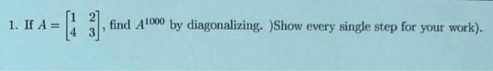 Solved 1. If A=[1423], find A1000 by diagonalizing. )Show | Chegg.com