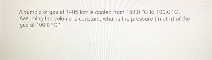Solved A sample of gas at 1405 torr is cooled from 150.0 °C | Chegg.com