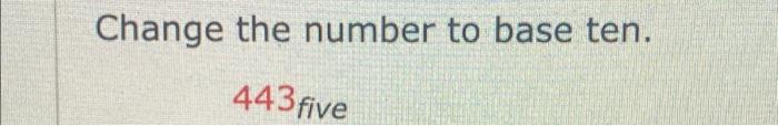 Solved Change the number to base ten. 443five | Chegg.com