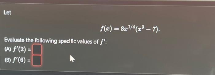 Solved f(x)=8x1/4(x3−7) Evaluate the following specific | Chegg.com