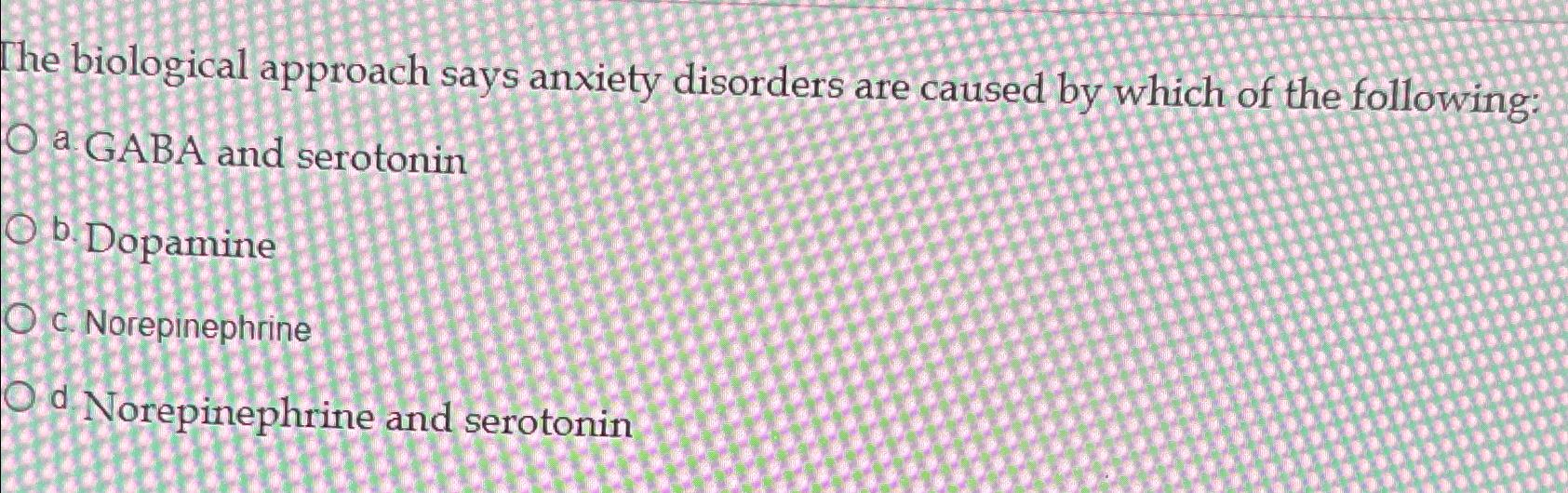 Solved The biological approach says anxiety disorders are | Chegg.com
