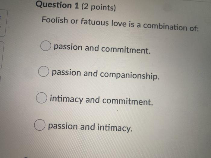 Solved Question 1 (2 points) Foolish or fatuous love is a | Chegg.com