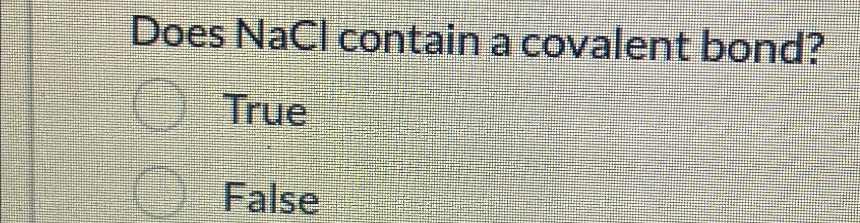 Solved Does NaCl contain a covalent bond?TrueFalse | Chegg.com