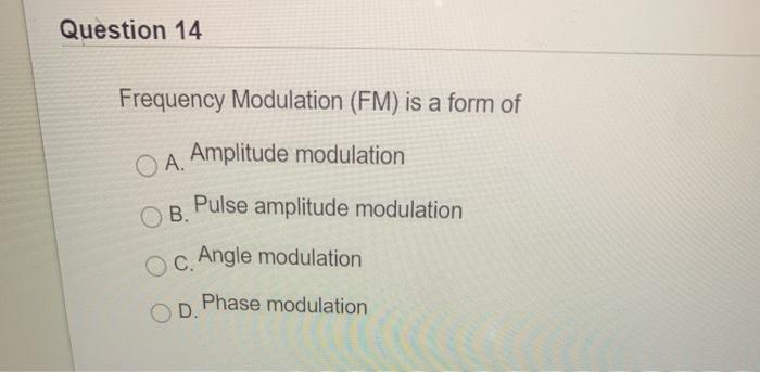 Solved Question 14 Frequency Modulation (FM) is a form of | Chegg.com