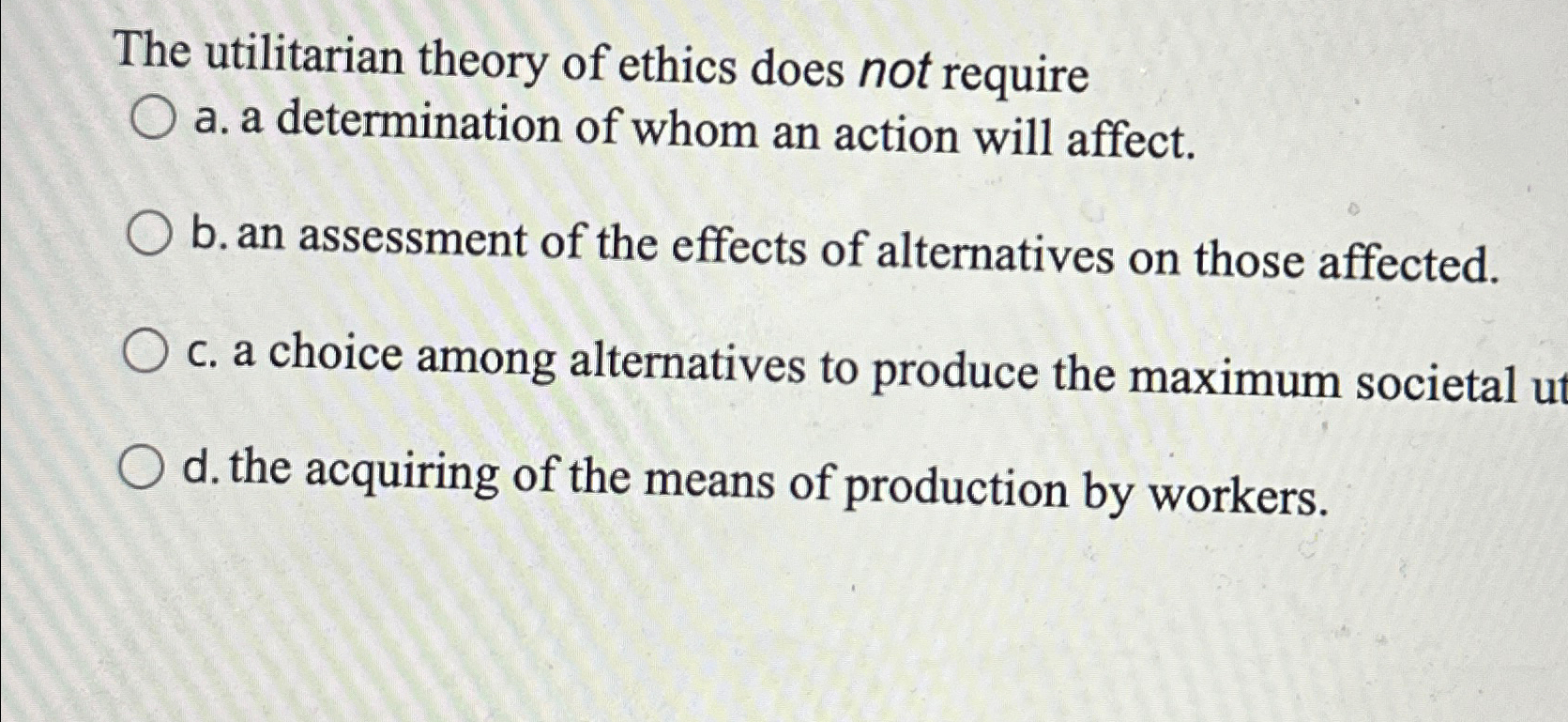 Solved The utilitarian theory of ethics does not requirea. | Chegg.com
