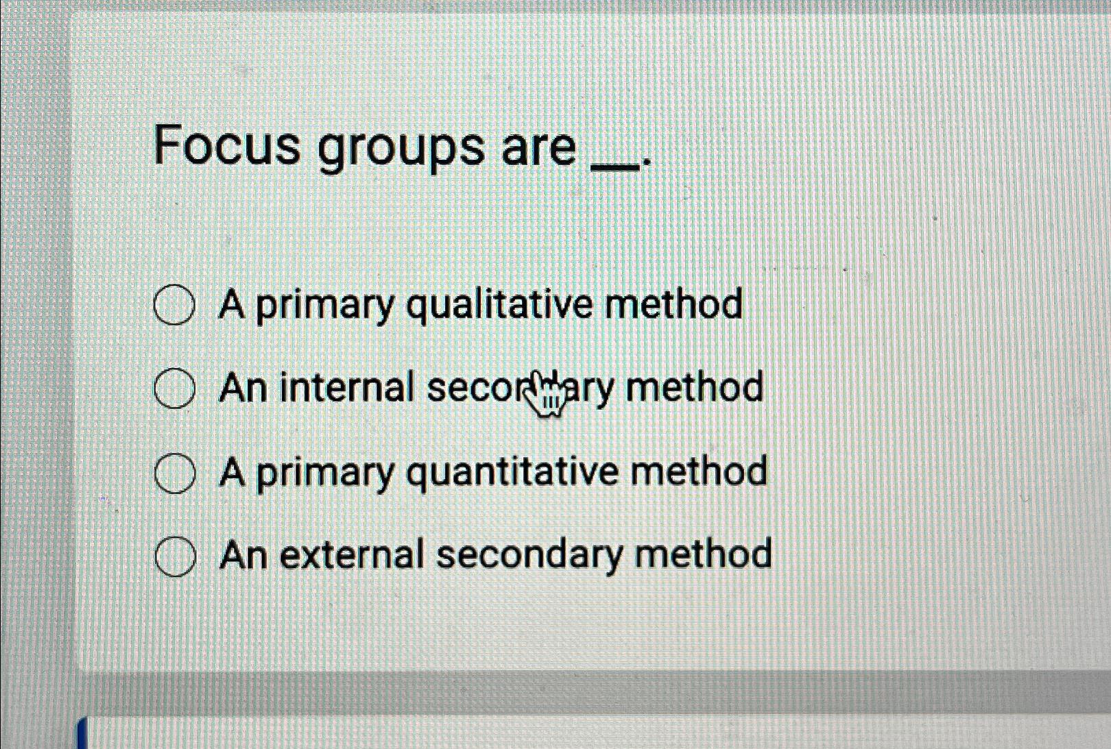 Solved Focus groups areA primary qualitative methodAn | Chegg.com