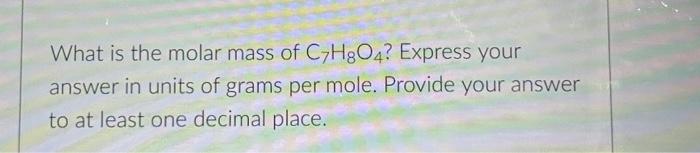 Solved What is the molar mass of C7H8O4 ? Express your | Chegg.com