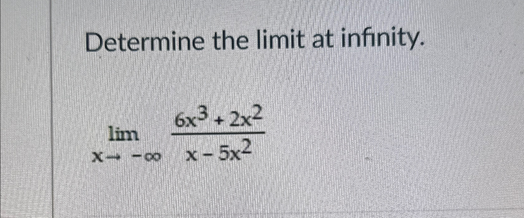 Solved Determine the limit at infinity.limx→-∞6x3+2x2x-5x2 | Chegg.com