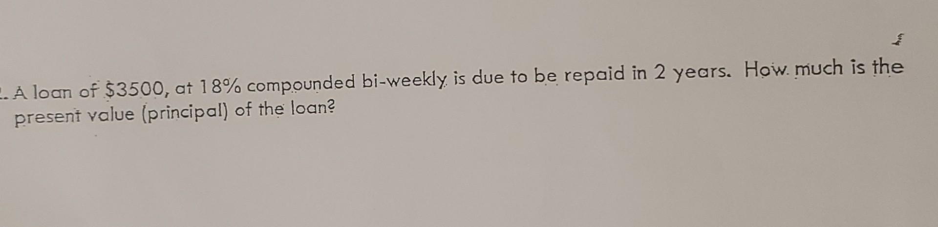Solved A loan of $3500, at 18% compounded bi-weekly is due | Chegg.com
