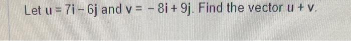 Solved Let u=7i−6j and v=−8i+9j. Find the vector u+v. | Chegg.com