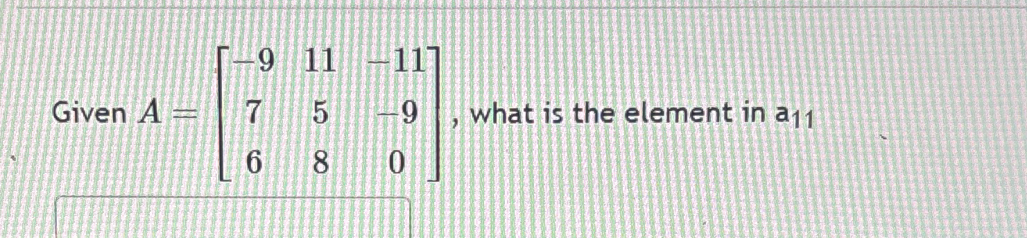 Solved Given A=[-911-1175-9680], ﻿what is the element in a11 | Chegg.com