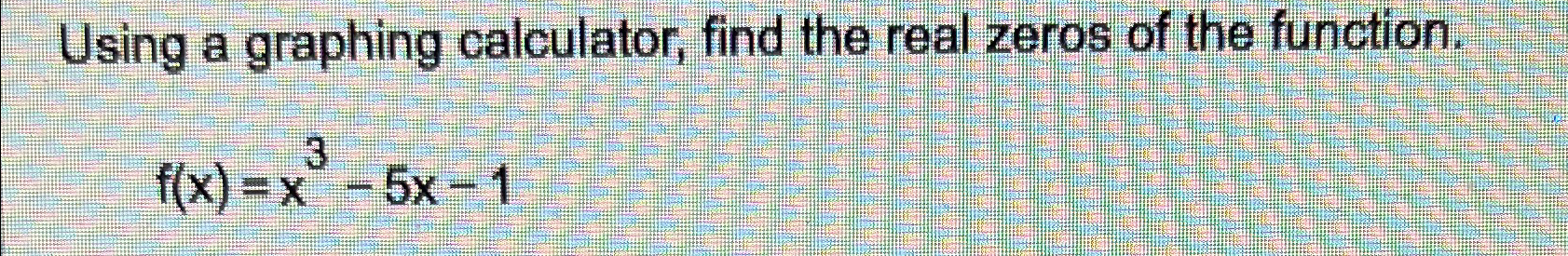 Solved Using a graphing calculator, find the real zeros of | Chegg.com