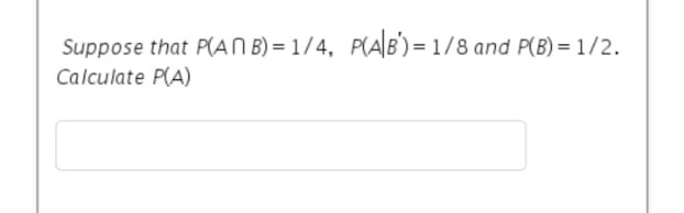 Solved Suppose that P(ANB) = 1/4, P(AlB') = 1/8 and P(B) = | Chegg.com