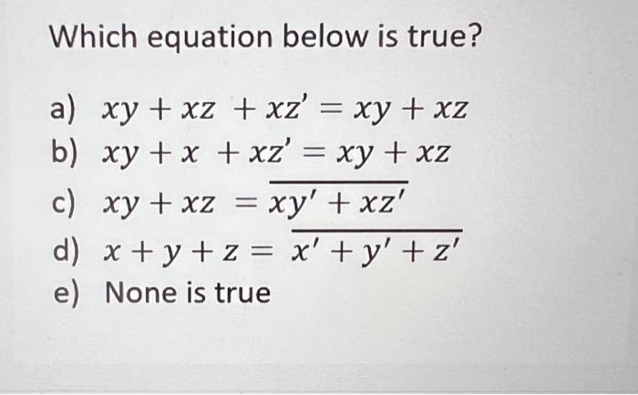 Solved Which equation below is true? a) xy+xz+xz′=xy+xz b) | Chegg.com