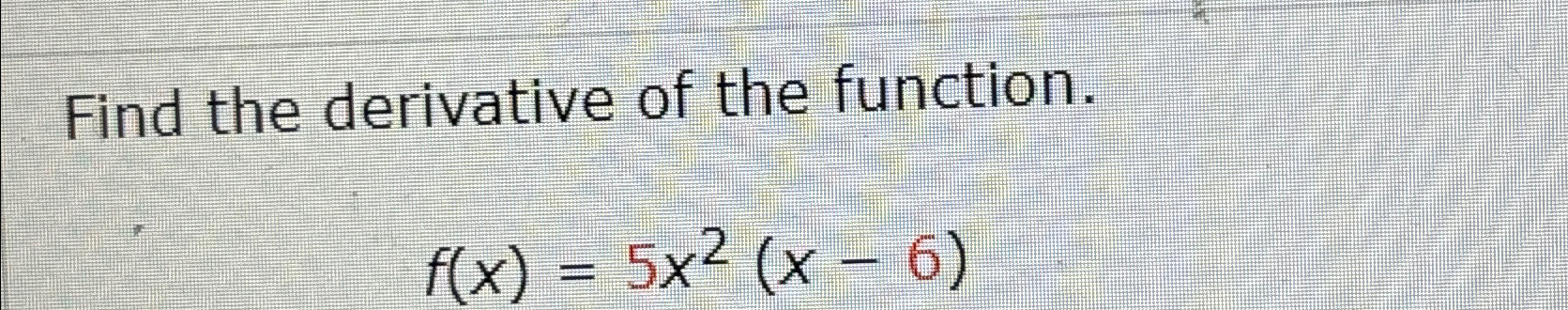 Solved Find the derivative of the function.f(x)=5x2(x-6) | Chegg.com