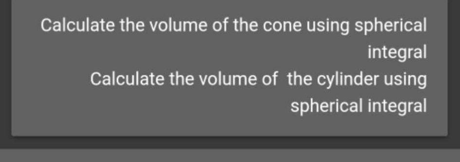 Solved Calculate the volume of the cone using spherical | Chegg.com