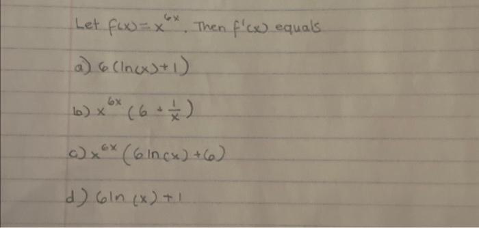 Solved Let f(x)=x6x. Then f′(x) equals a) 6(ln(x)+1) b) | Chegg.com