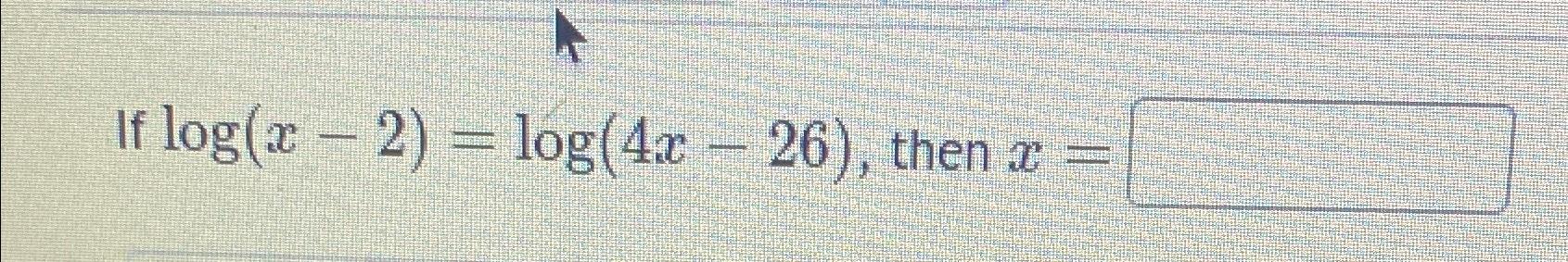 Solved If log(x-2)=log(4x-26), ﻿then x= | Chegg.com