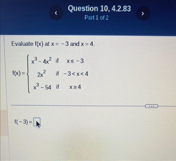 Solved Evaluate f(x) at x=−3 and x=4. f(x)=⎩⎨⎧x3−4x22x2x3−54 | Chegg.com