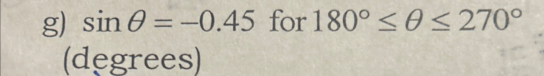 Solved g) sinθ=-0.45 ﻿for 180°≤θ≤270° (degrees) | Chegg.com