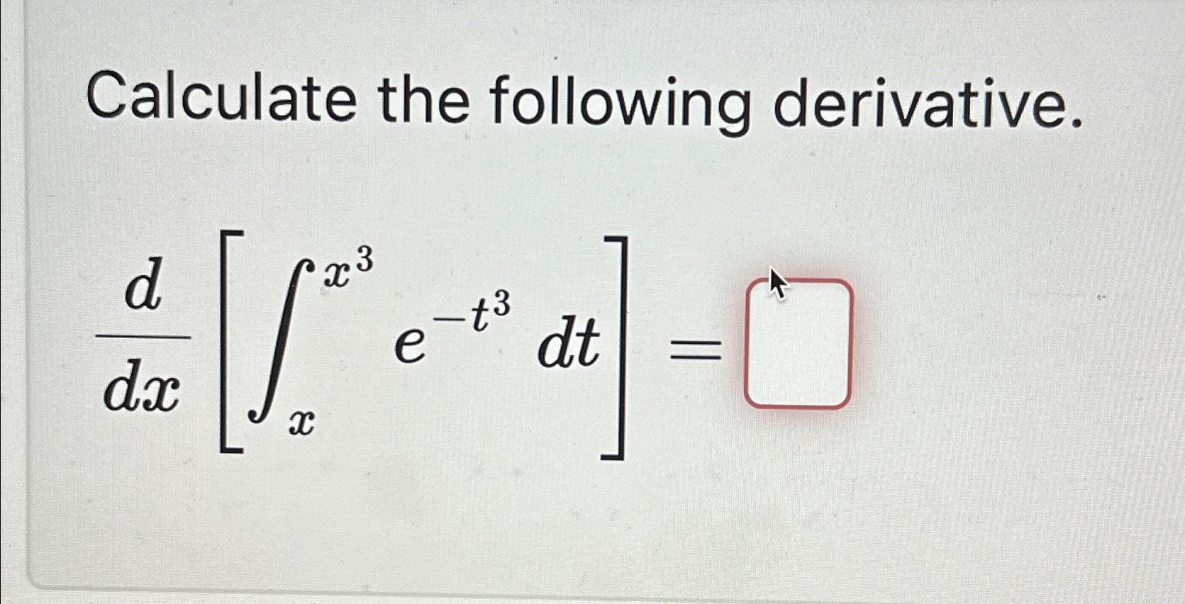 Solved Calculate the following derivative.ddx[∫xx3e-t3dt]= | Chegg.com