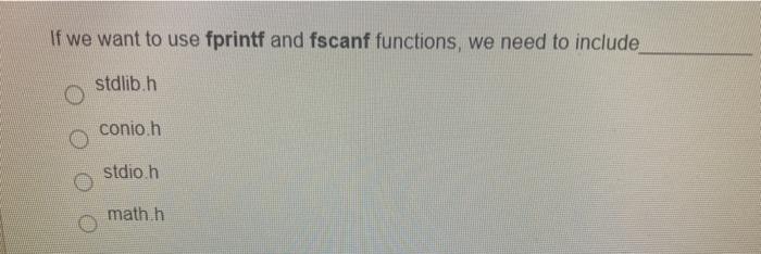 Solved If We Want To Use Fprintf And Fscanf Functions We 3243