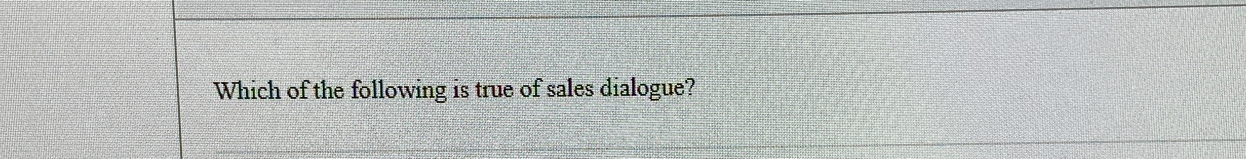 Solved Which of the following is true of sales dialogue? | Chegg.com