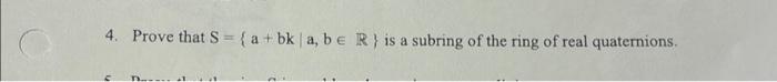 Solved 4. Prove that S = { a+bk | a, b e R} is a subring of | Chegg.com