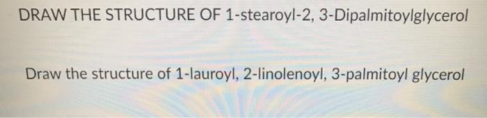 Solved DRAW THE STRUCTURE OF 1-stearoyl-2, | Chegg.com