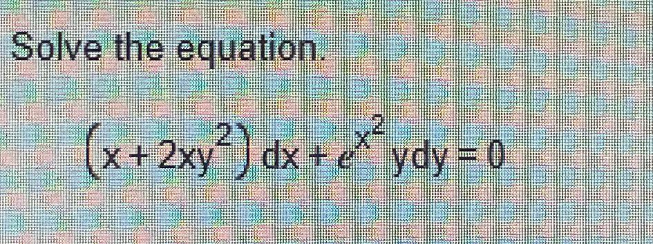Solved Solve the equation.(x+2xy2)dx+ex2ydy=0 | Chegg.com
