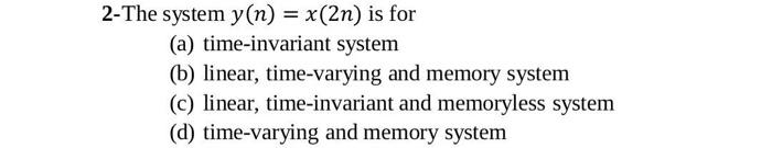Solved 2-The system y(n)=x(2n) is for (a) time-invariant | Chegg.com