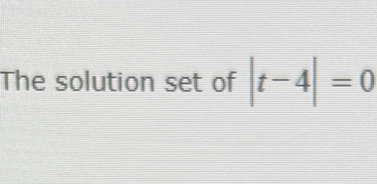 Solved The solution set of |t-4|=0 | Chegg.com