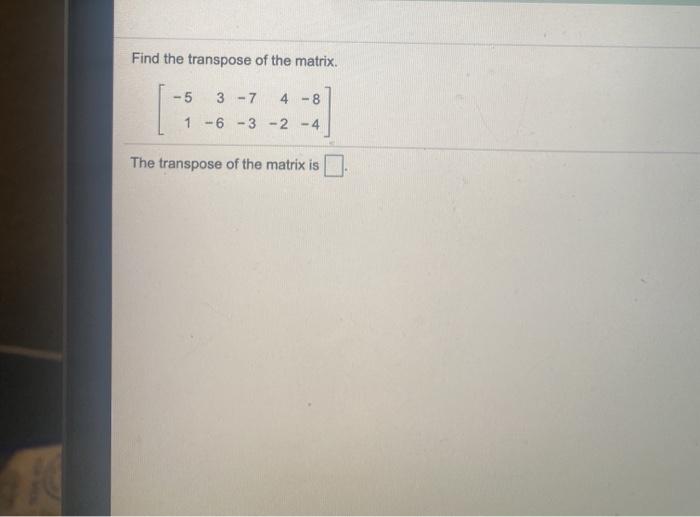 Solved Find the transpose of the matrix. -5 - 8 3-7 4 -6 -3 | Chegg.com