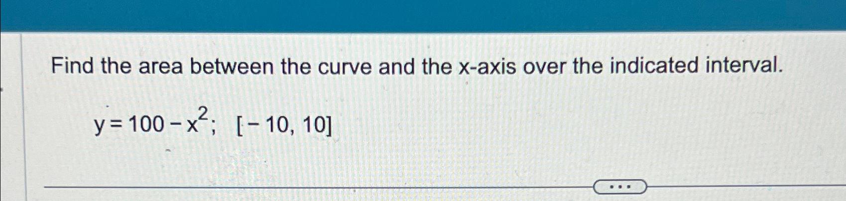Solved Find the area between the curve and the x-axis over | Chegg.com