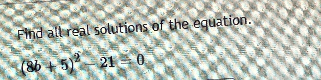 Solved Find all real solutions of the equation.(8b+5)2-21=0 | Chegg.com
