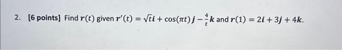 Solved 2. [6 points] Find r(t) given r′(t)=ti+cos(πt)j−t4k | Chegg.com