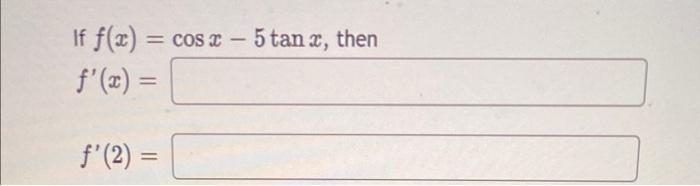 Solved If f(x)= = cos x - 5 tan x, then f'(x) = f'(2) = Let | Chegg.com