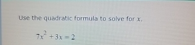 Solved Use the quadratic formula to solve for x.7x2+3x=2 | Chegg.com