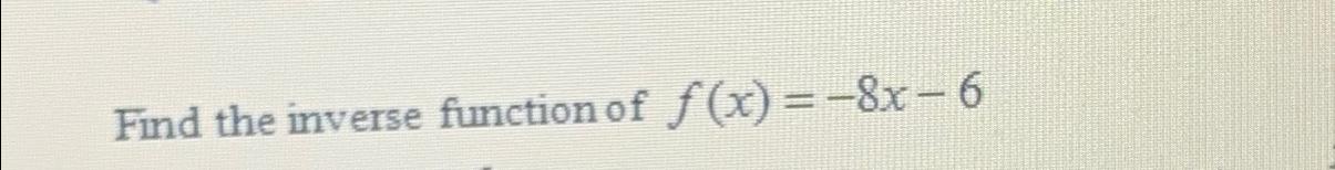 Solved Find the inverse function of f(x)=-8x-6 | Chegg.com