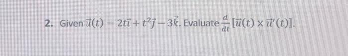 Solved Given u(t)=2ti+t2j−3k. Evaluate dtd[u(t)×u′(t)] | Chegg.com