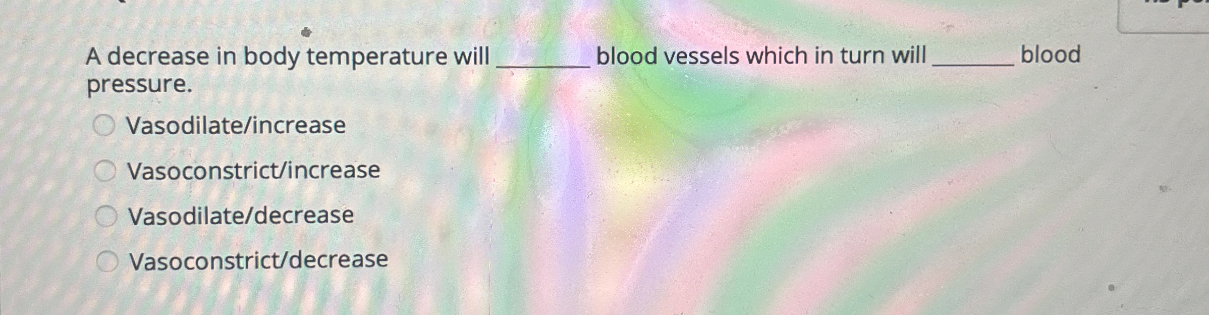 Solved A decrease in body temperature will q, ﻿blood vessels | Chegg.com