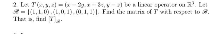 Solved 2. Let T(x,y,z)=(x−2y,x+3z,y−z) be a linear operator | Chegg.com