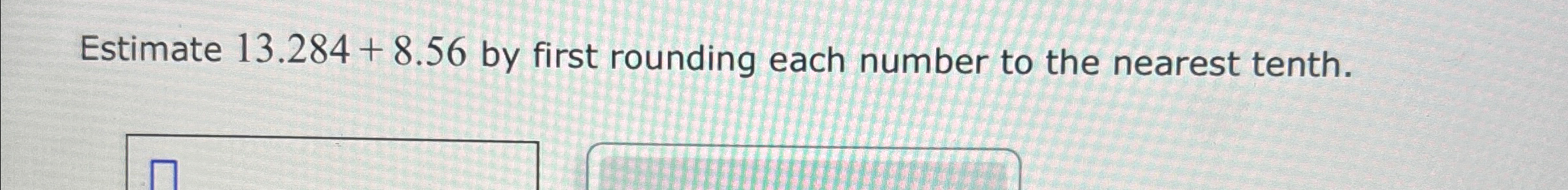 Solved Estimate 13.284+8.56 ﻿by first rounding each number | Chegg.com